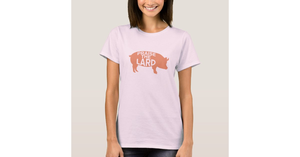 Praise the Lard T-shirt | Zazzle