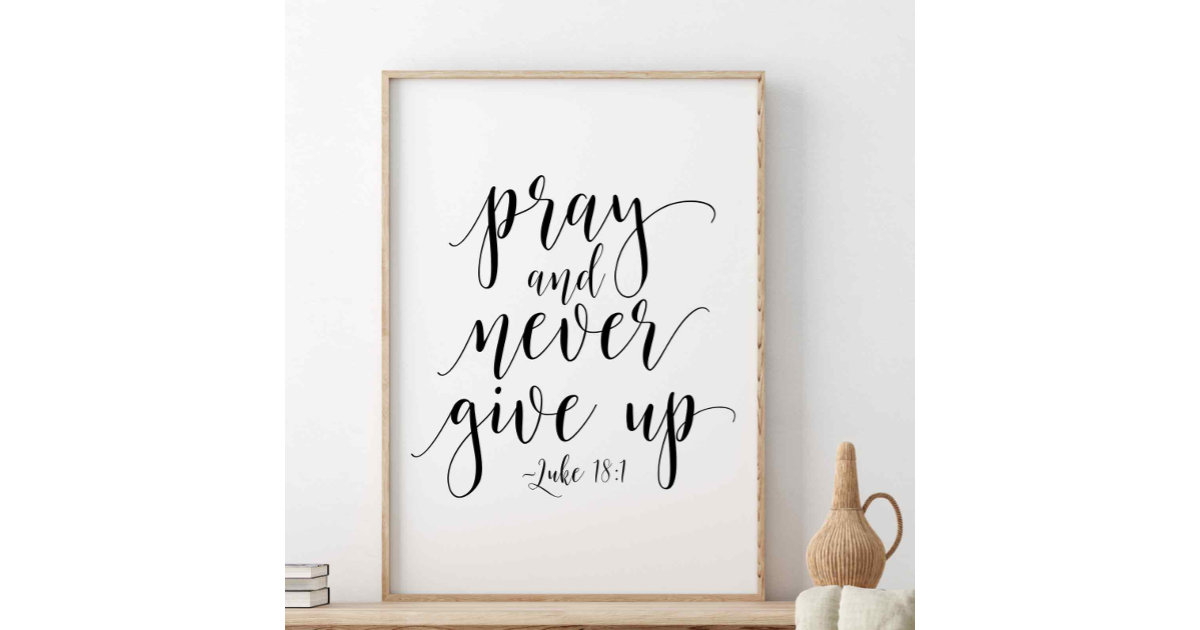 Pray And Never Give Up, Luke 18:1 Poster | Zazzle