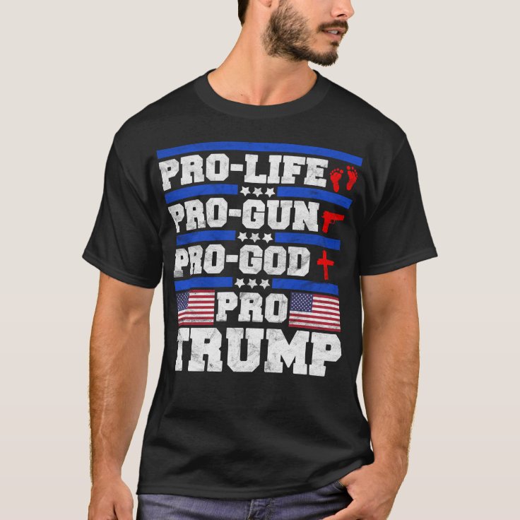 Pro Life Pro Gun Pro God Pro Trump T-Shirt | Zazzle