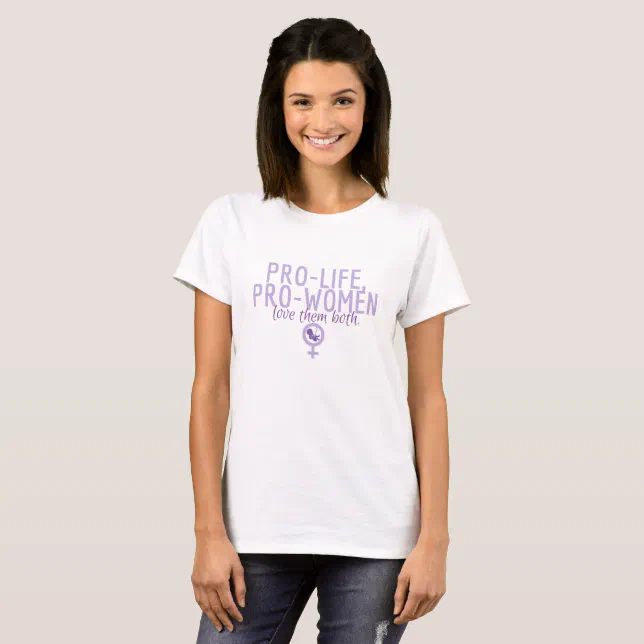 Pro-life, pro-women: love them both T-Shirt | Zazzle