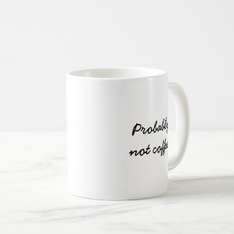 Probably Not Coffee | Office Work Humor Coffee Mug | Zazzle