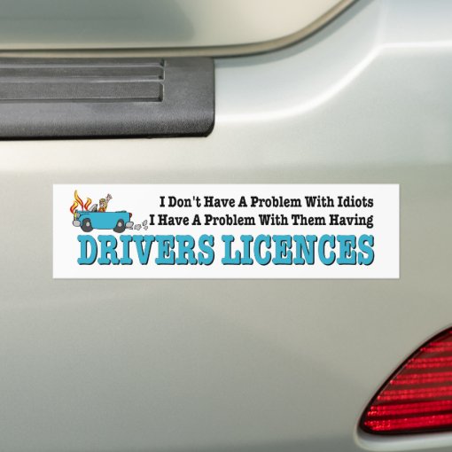 Problem with Idiots with Drivers Licences. Funny. Bumper Sticker | Zazzle