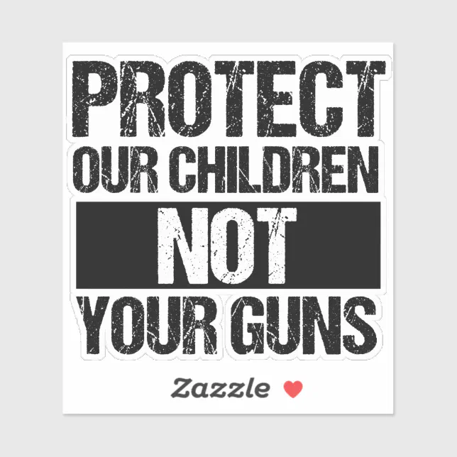 Protect Our Children Not Your Guns Gun Reform Sticker | Zazzle