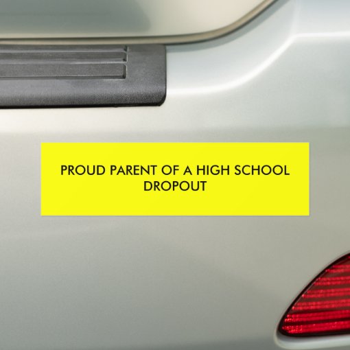 PROUD PARENT OF A HIGH SCHOOL DROPOUT BUMPER STICKER | Zazzle