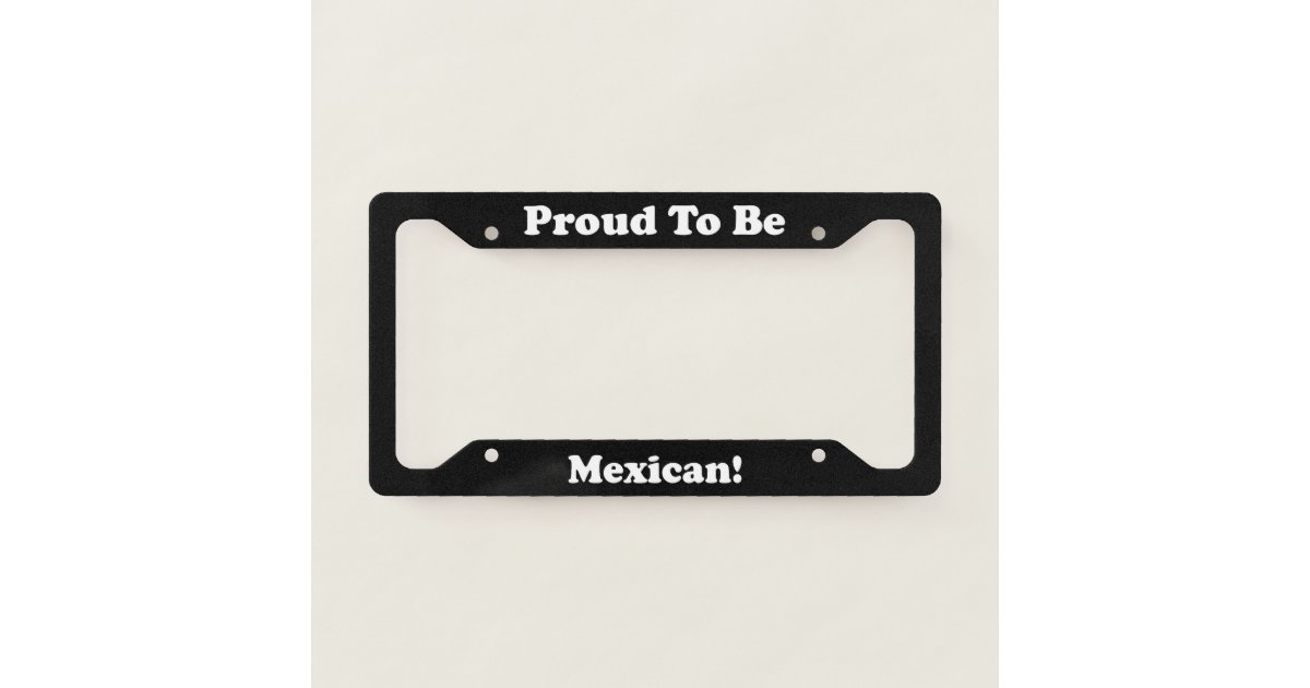 Proud To Be Mexican License Plate Frame | Zazzle