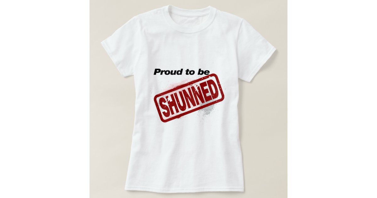 Proud to be Shunned T-Shirt | Zazzle