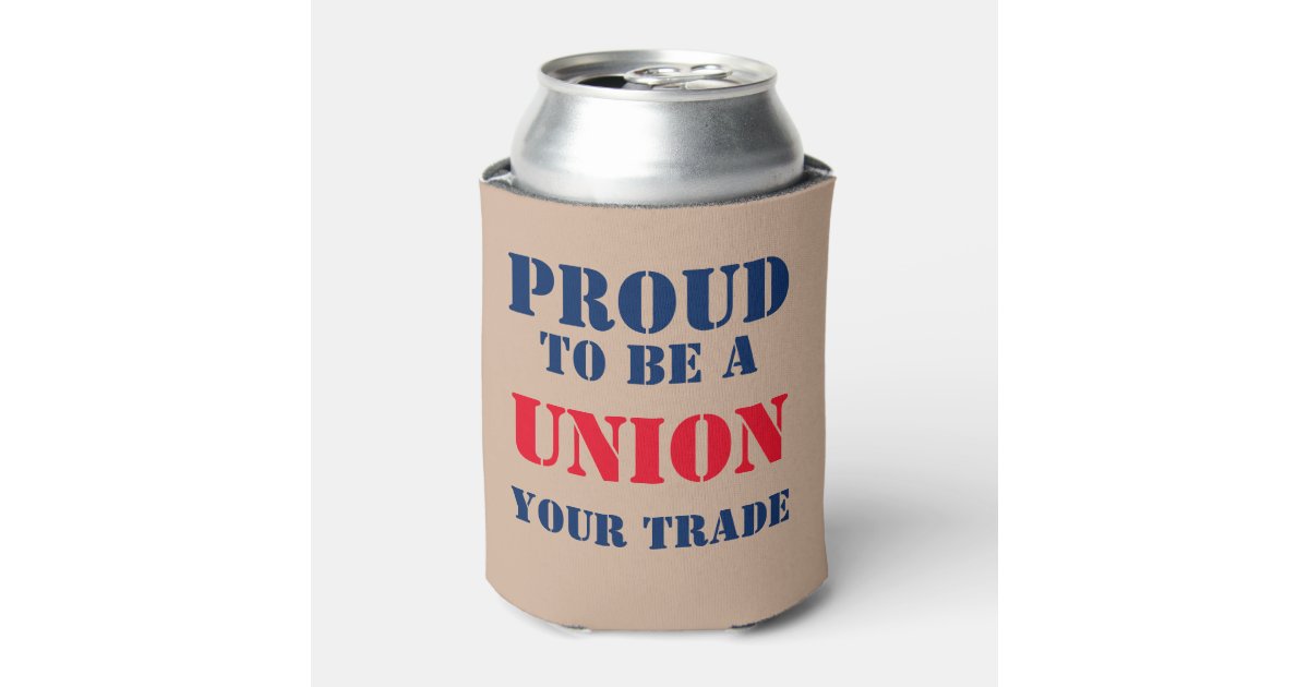 PROUD TO BE UNION CAN COOLER | Zazzle