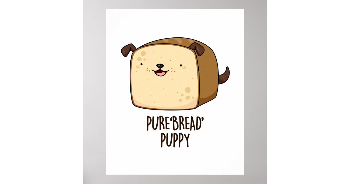 Pure Bread Puppy Funny Puppy Bread Pun Poster | Zazzle