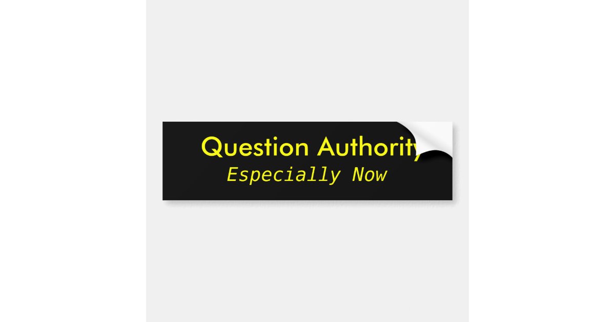 Question Authority, Especially Now Bumper Sticker | Zazzle