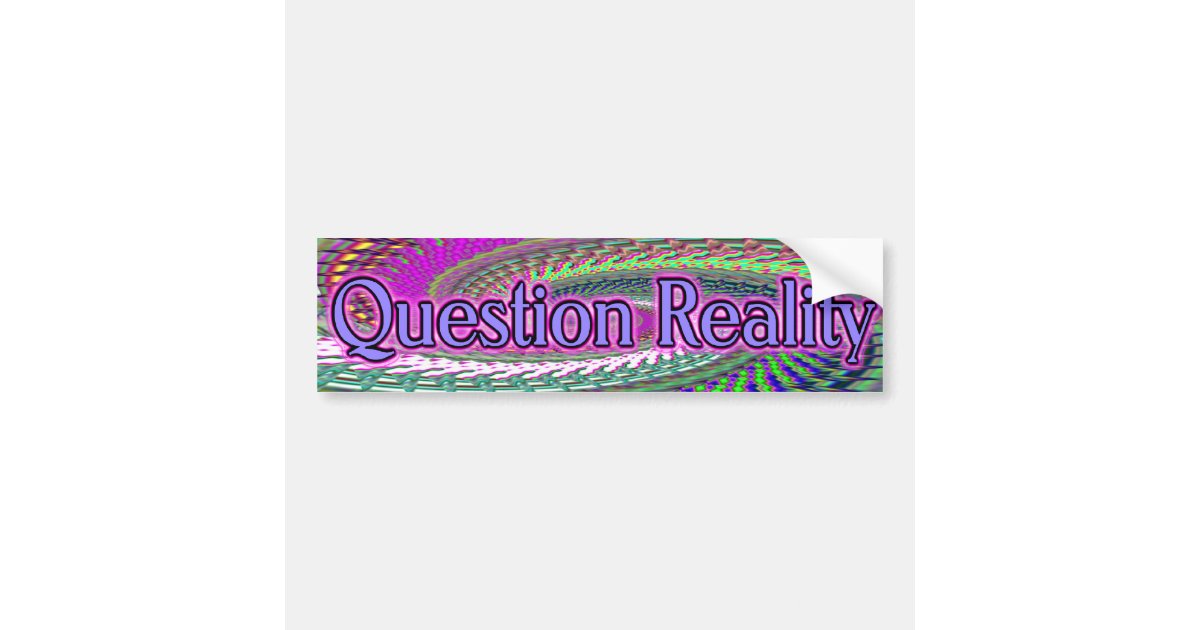 Question Reality Bumper Sticker | Zazzle