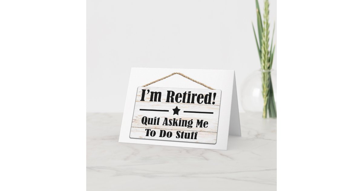 QUIT ASKING ME TO DO STUFF-I AM RETIRED CARD | Zazzle