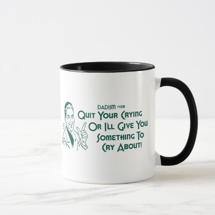 Quit Your Crying Or I'll Give You Something To Cry Mug | Zazzle.com