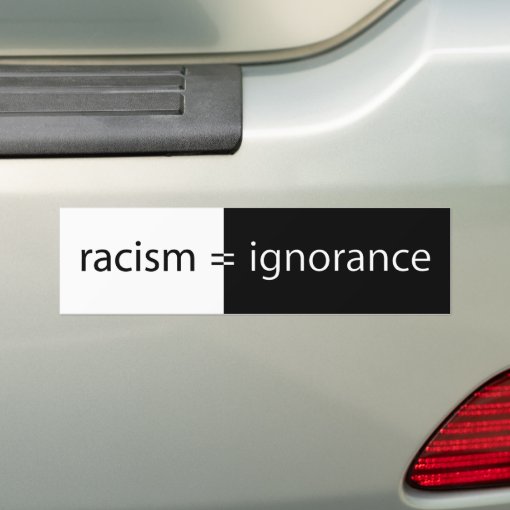 Racism equals Ignorance Bumper Sticker | Zazzle