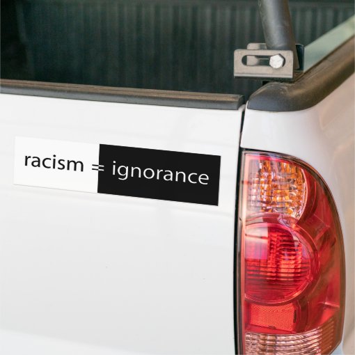 Racism equals Ignorance Bumper Sticker | Zazzle