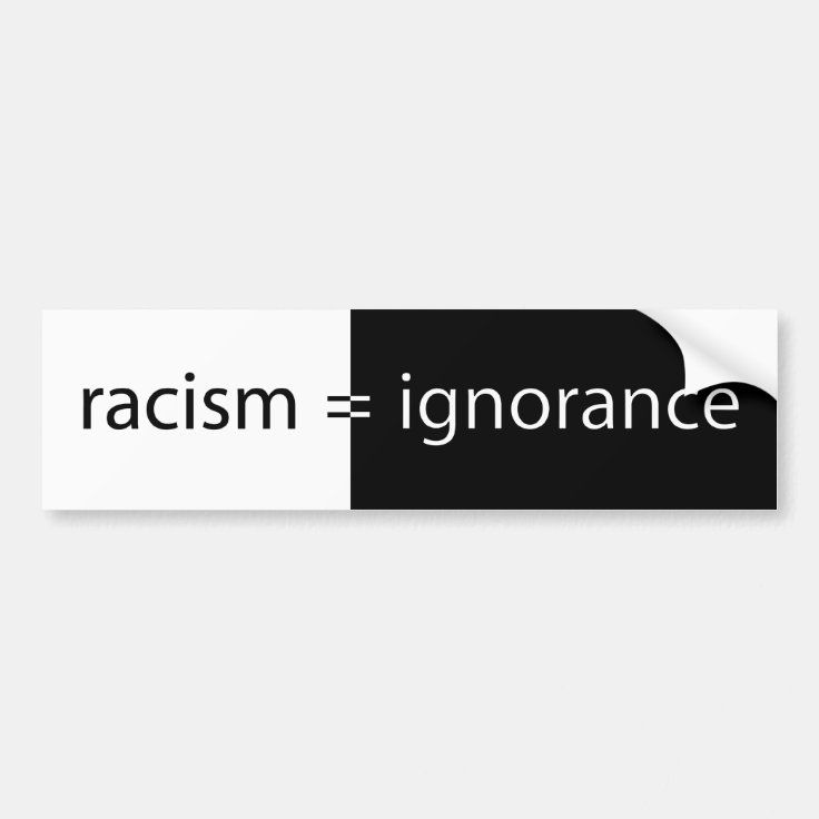 Racism equals Ignorance Bumper Sticker | Zazzle