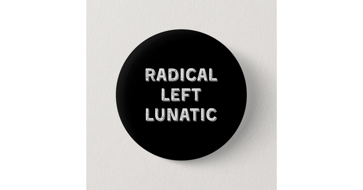 Radical Left Lunatic Anti Trump Funny Democrat 1 Button | Zazzle