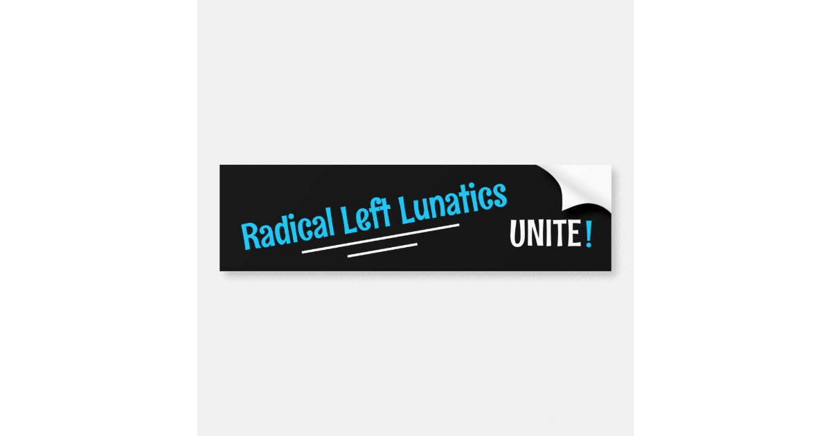 Radical Left Lunatics, Unite! Bumper Sticker | Zazzle