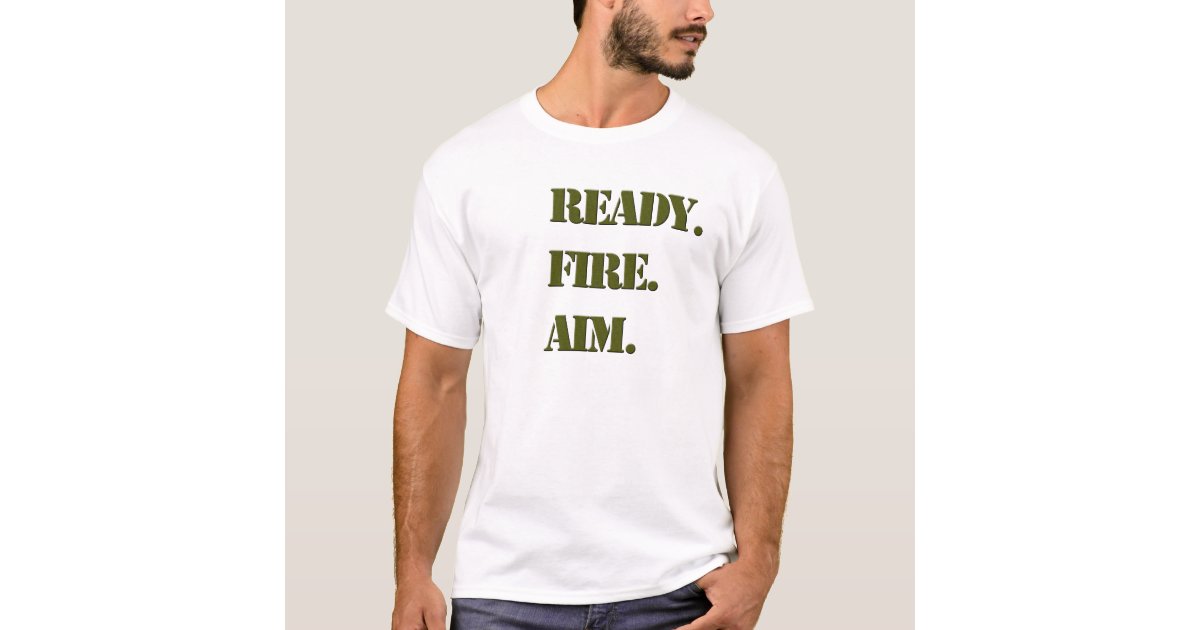 Ready. Fire. Aim. T-Shirt | Zazzle