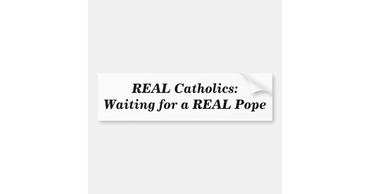 REAL Catholics:Waiting for a REAL Pope Bumper Sticker | Zazzle