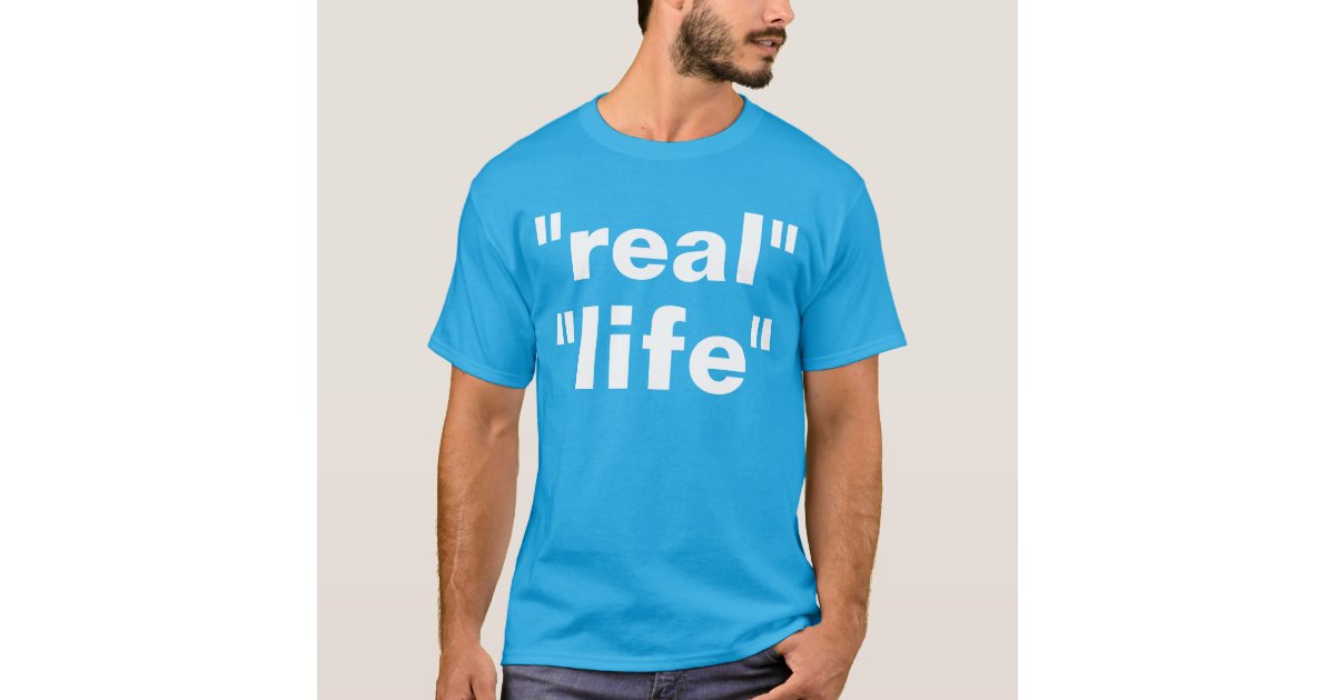 "real" "life" T-Shirt | Zazzle