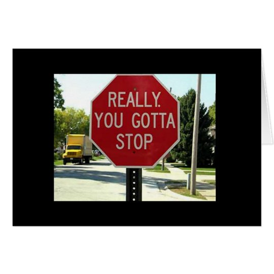 Really, You Gotta Stop | Zazzle.com