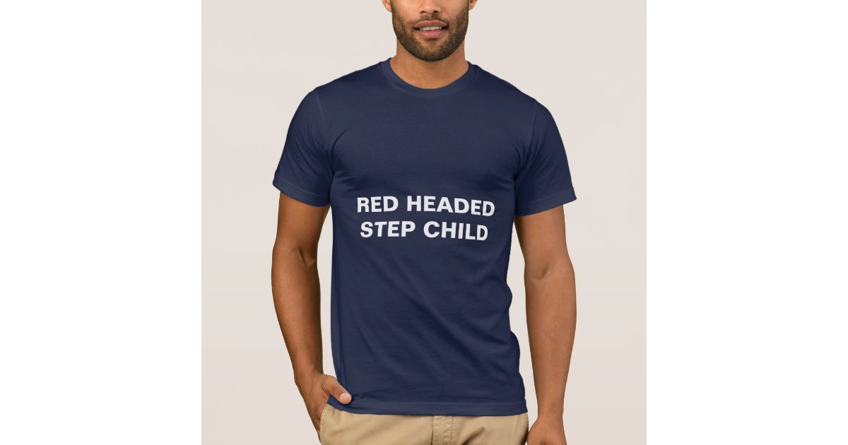 RED HEADED STEP CHILD T-Shirt | Zazzle