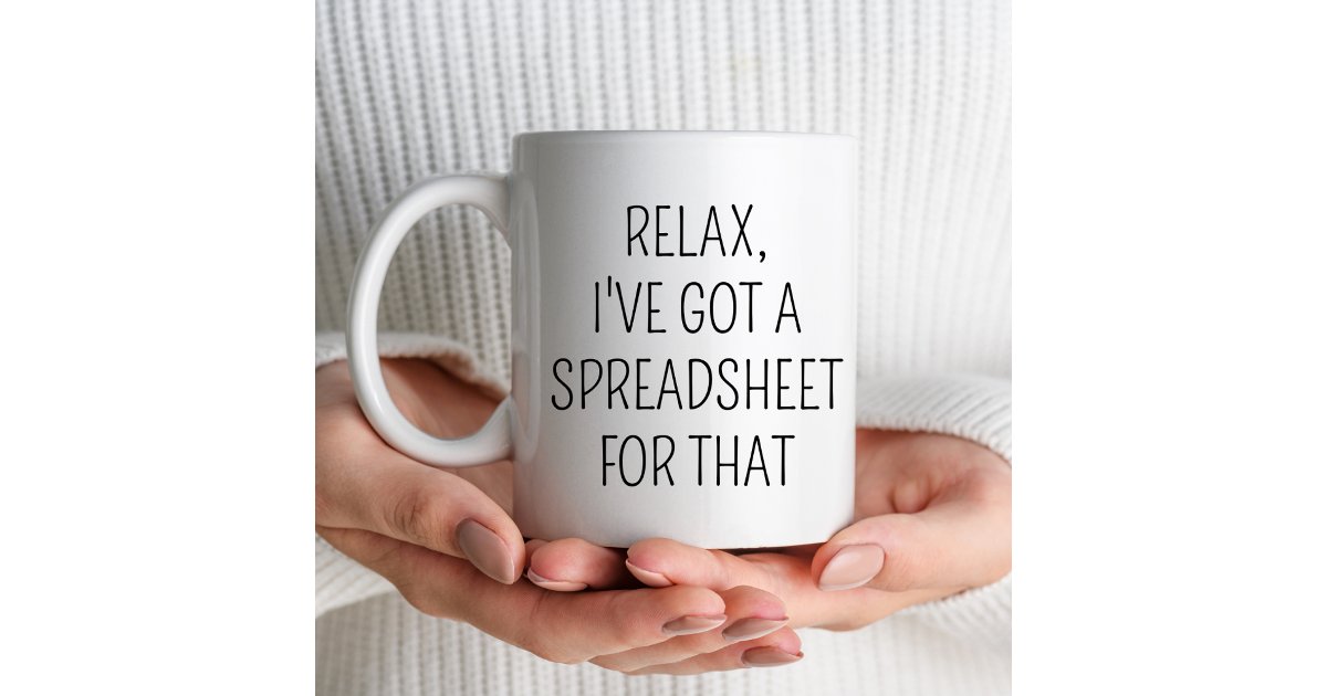 Relax I've Got A Spreadsheet for That Coworkers Coffee Mug | Zazzle