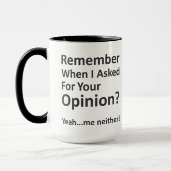 Remember When I Asked For Your Opinion? Mug | Zazzle