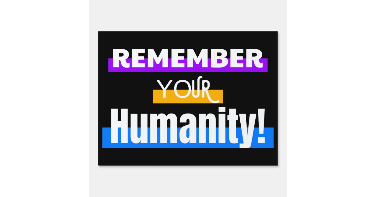 Remember your Humanity! Sign | Zazzle