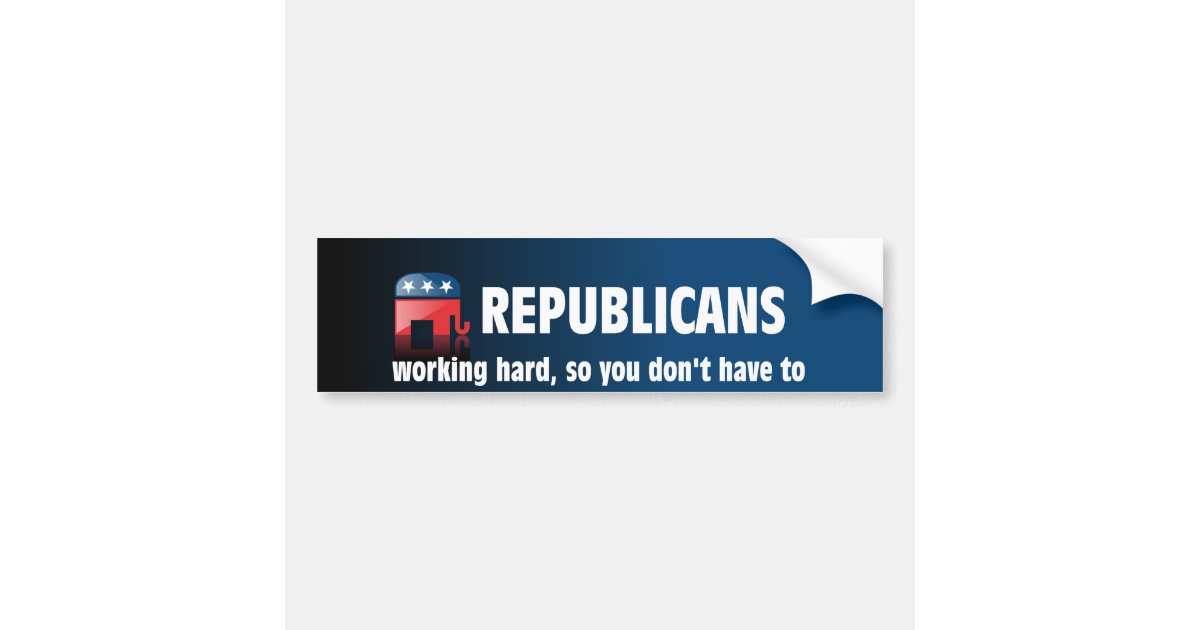 Republicans: Working hard, so you don't have to Bumper Sticker | Zazzle