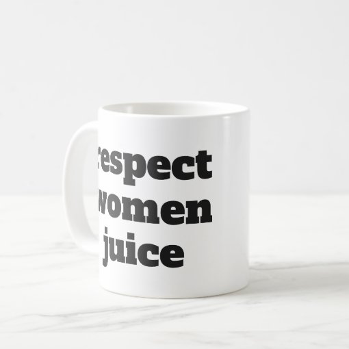 Respect Women Juice Coffee Mug | Zazzle