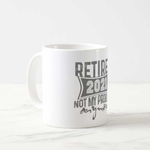 Retired 2021 Not My Problem Anymore Retirement Coffee Mug | Zazzle