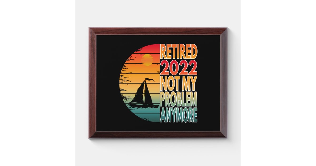 RETIRED 2022 NOT MY PROBLEM ANYMORE AWARD PLAQUE | Zazzle