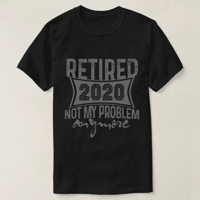 Retired 20XX Not My Problem Anymore Retirement T-Shirt | Zazzle
