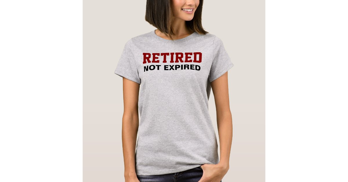 RETIRED Not Expired Saying T-Shirt | Zazzle