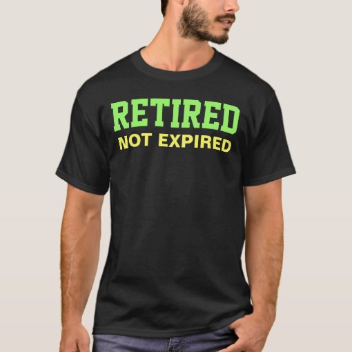RETIRED Not Expired Saying T-Shirt | Zazzle