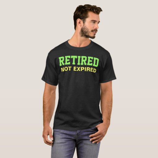 RETIRED Not Expired Saying T-Shirt | Zazzle