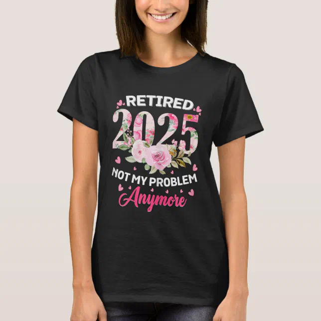 Retirement 2025 Women Retired 2025 Not My Problem T-Shirt | Zazzle