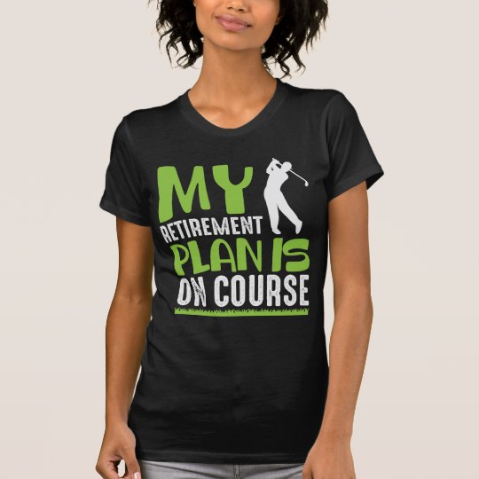 Retirement Plan Is On Course Retired Golf Player T-Shirt | Zazzle.com