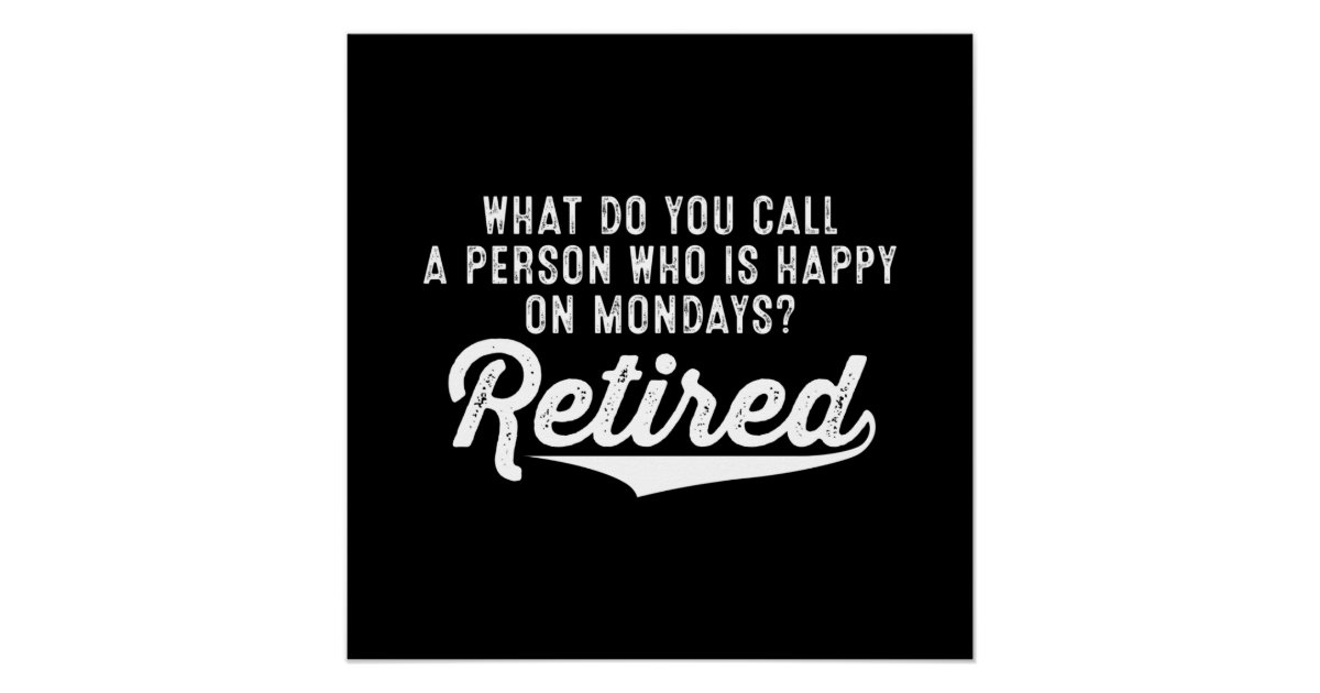 Retirement Who Is Happy On Mondays? Retired Poster | Zazzle