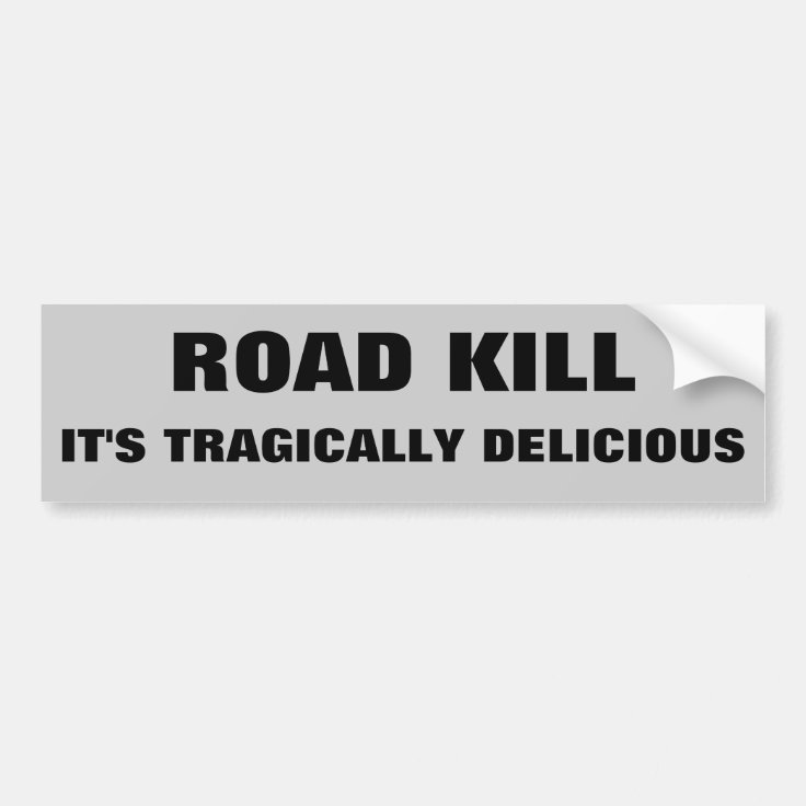 Road Kill, It's Tragically Delicious. Dark Humor Bumper Sticker | Zazzle