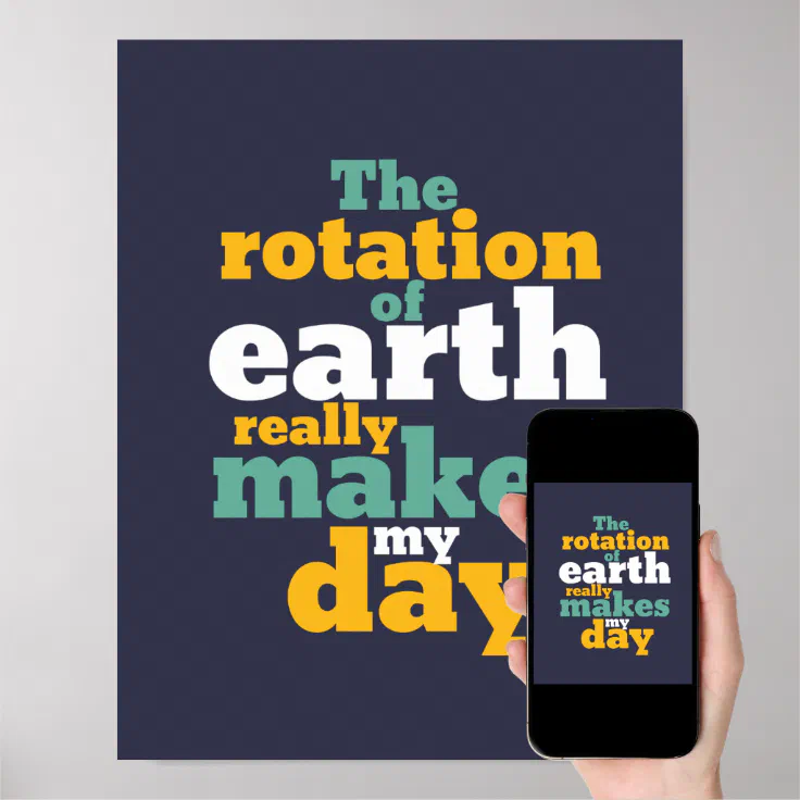 Rotation of Earth Makes My Day Funny Astronomy Pun Poster | Zazzle