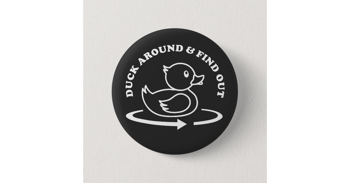 (Rubber) Duck Around & Find Out Funny Button | Zazzle