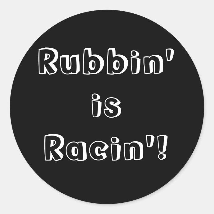 Rubbin' is Racin'! Classic Round Sticker | Zazzle.com