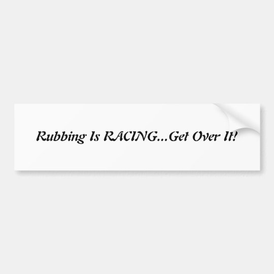 Rubbing Is RACING...Get Over It! Bumper Sticker | Zazzle.com