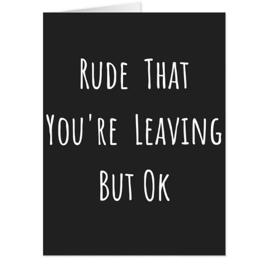 Rude That You're Leaving But Ok - Funny New Job, Card | Zazzle.com