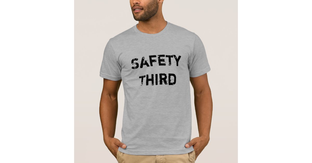 Safety First? Safety Third. T-Shirt | Zazzle
