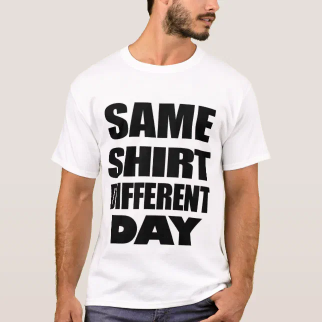 SAME SHIRT DIFFERENT DAY | Zazzle