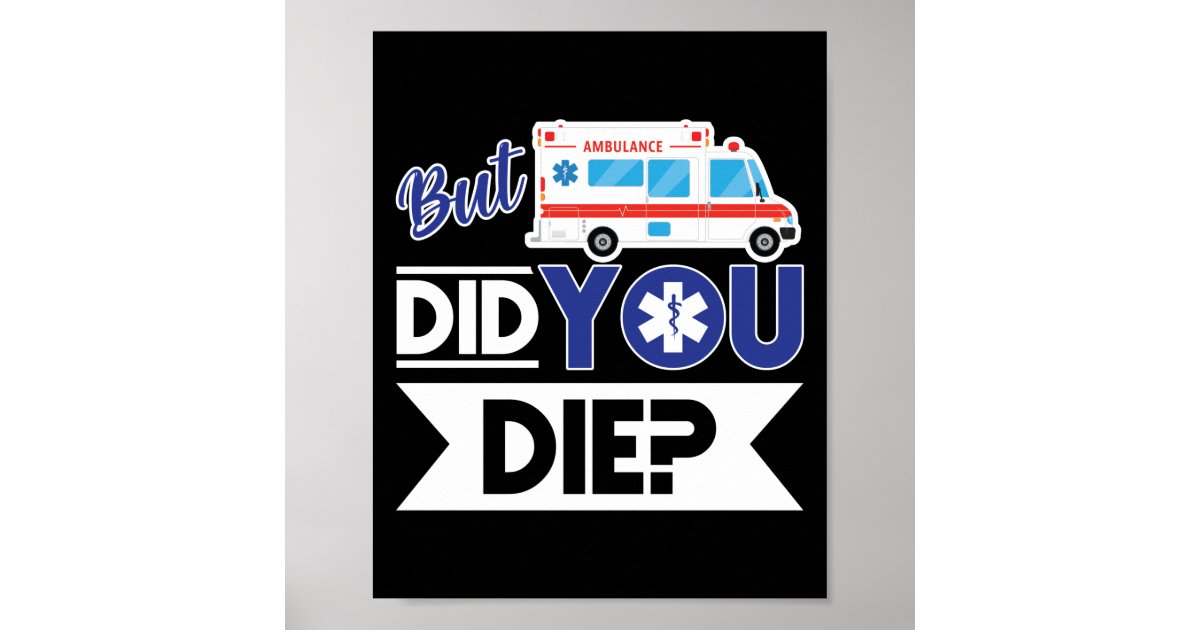 Sarcastic EMT EMS Paramedic Emergency Did You Die? Poster | Zazzle