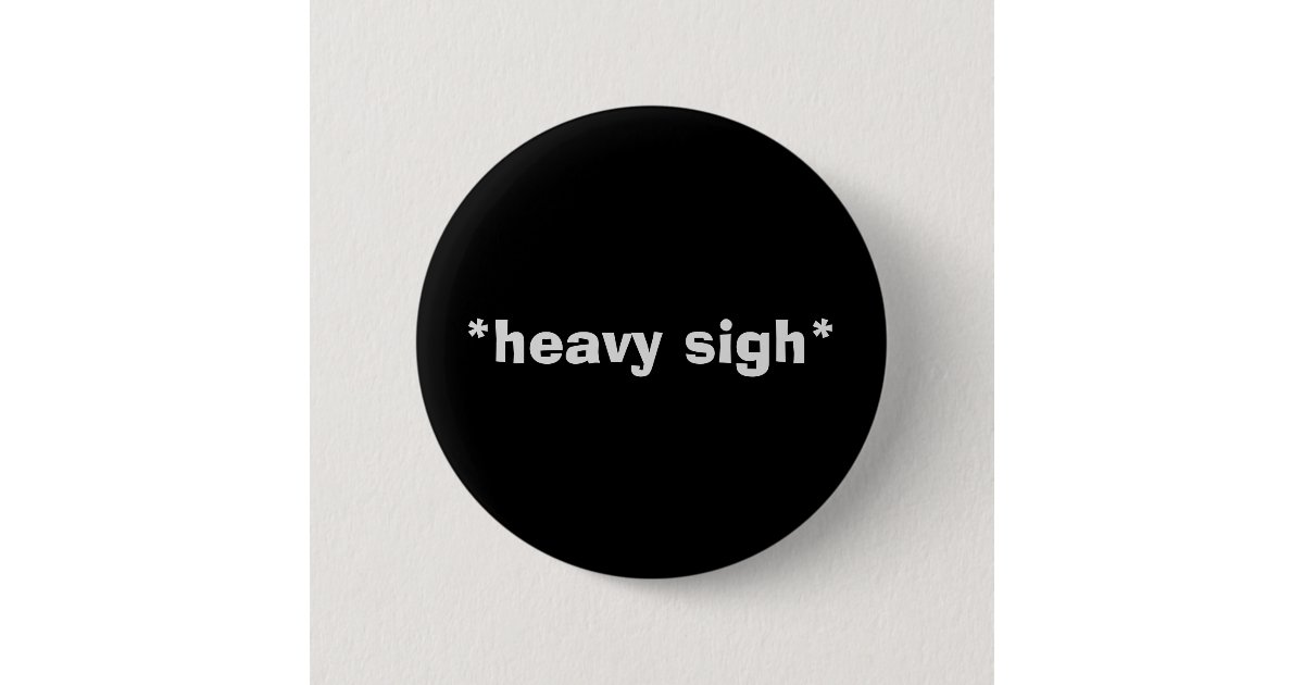 Sarcastic "HEAVY SIGH" Button | Zazzle